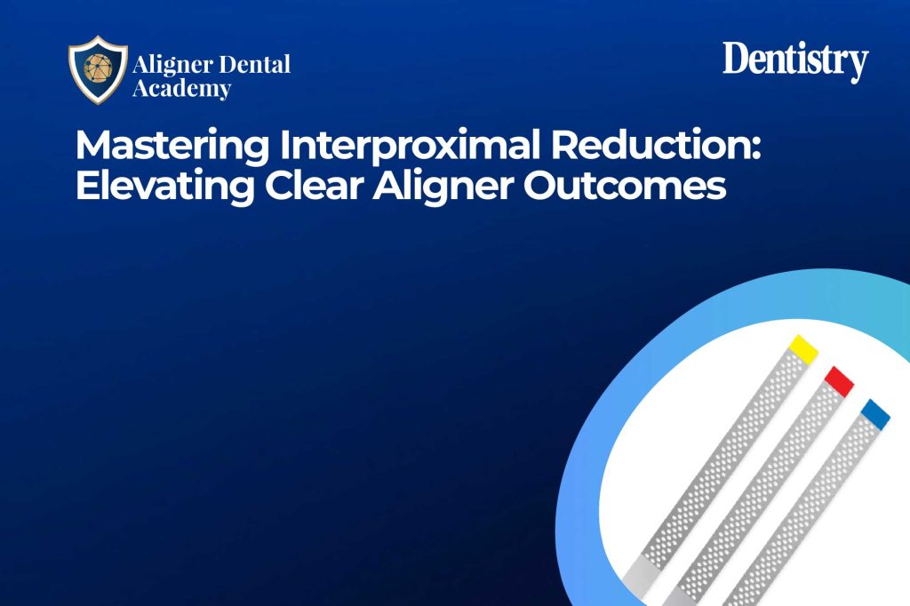 Interproximal reduction: optimising clear aligner treatment - Dentistry