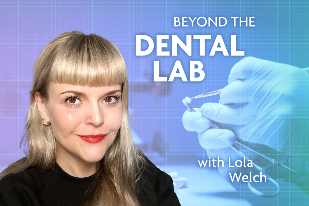 Beyond the Dental Lab – Lola Welch - Dentistry
